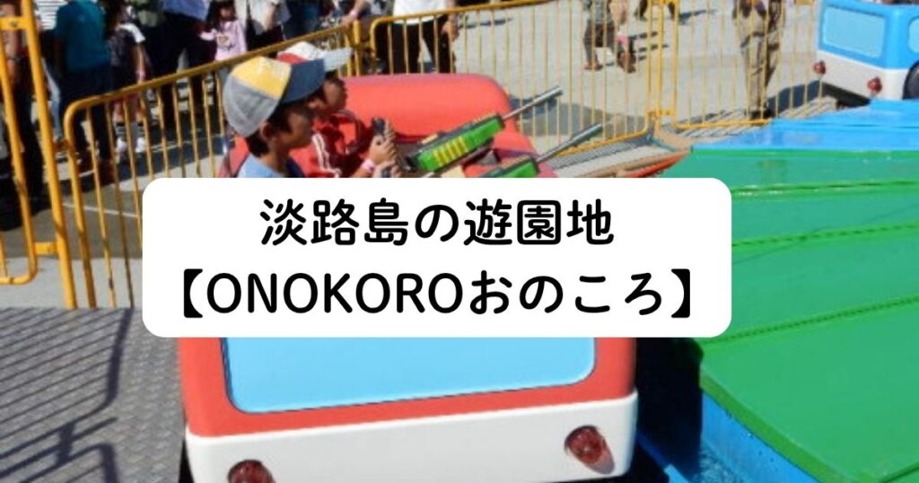 兵庫県淡路ワールドパーク【ONOKORO】(おのころ)は淡路島唯一の遊園地 | すーさんママ旅食ブログ